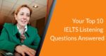 Your Top 10 IELTS Listening Questions