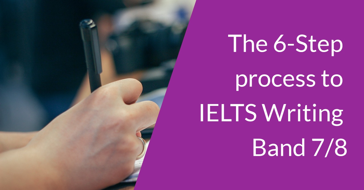 The 6-Step process to IELTS Writing Band 7/8