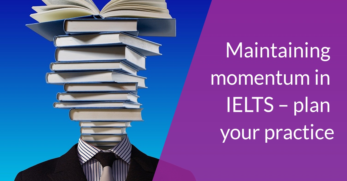 Maintaining momentum in IELTS – plan your practice