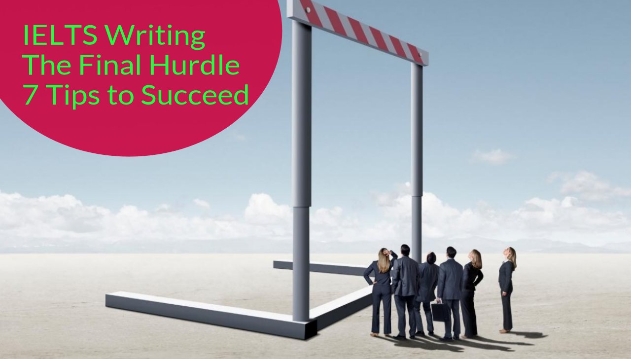 IELTS Writing – The Final Hurdle – 7 Tips to Succeed
